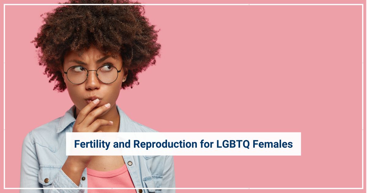 Fertility and Reproduction for LGBTQ Females
